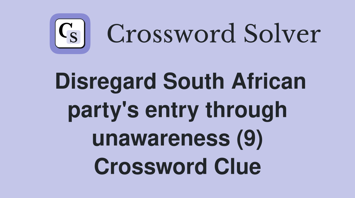 Disregard South African Partys Entry Through Unawareness 9 Crossword Clue Answers